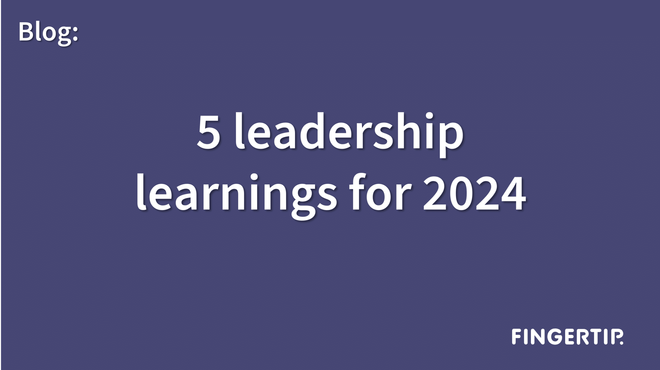 5 leadership learnings for 2024 - Fingertip Leadership System
